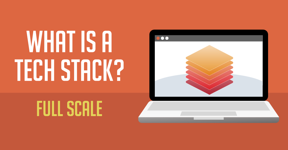 What Is A Tech Stack and Why Do You Need It - Full Scale