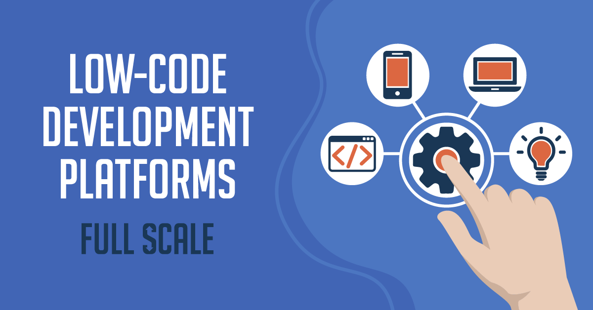 The Rise of Low-Code Development Platforms - Full Scale