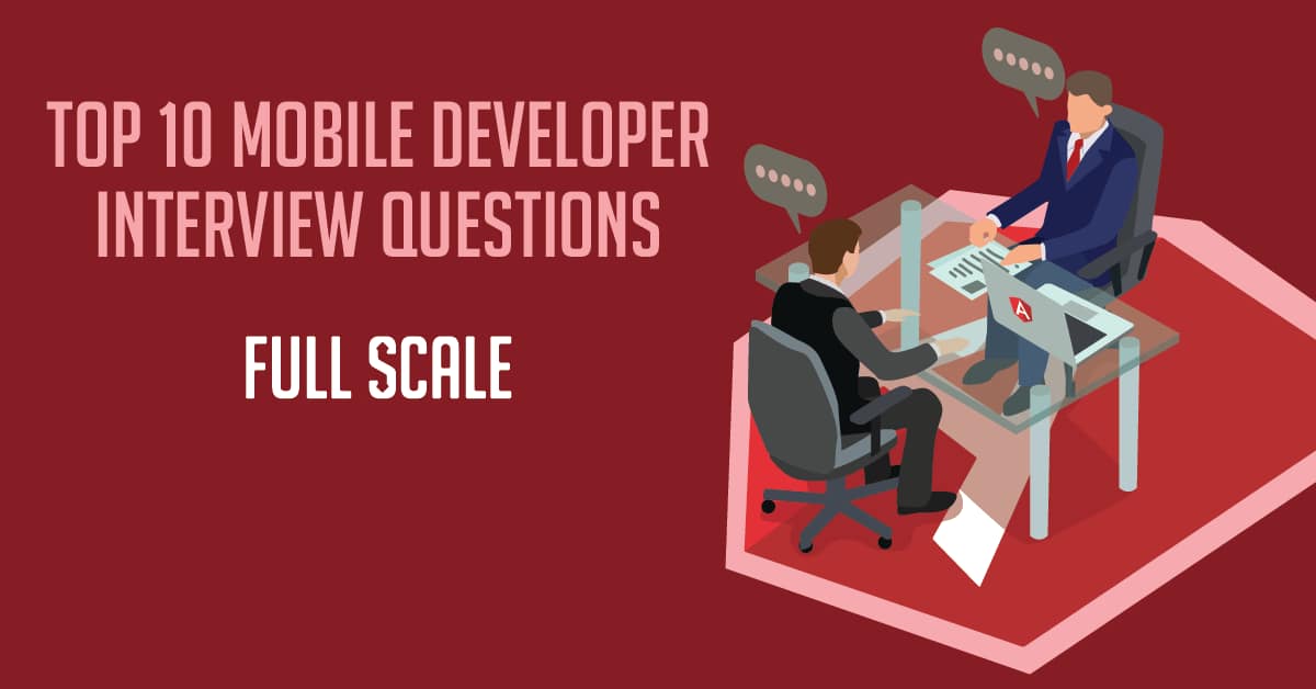 Top 10 Mobile App Developer Interview Questions You Should Be Asking Your Applicants