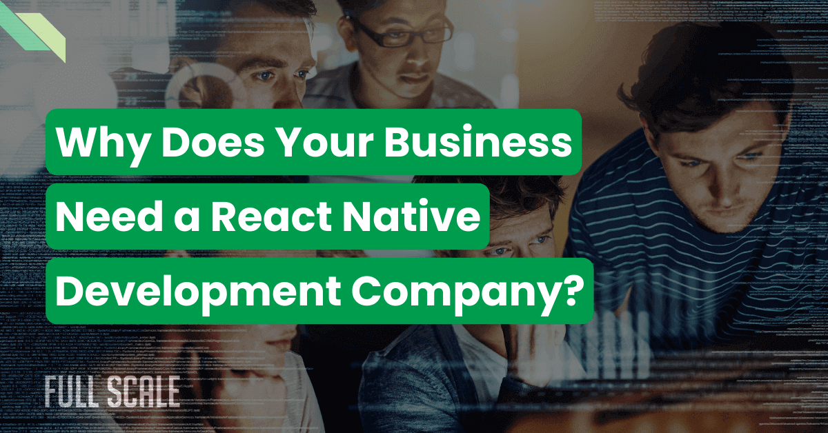 Navigating The Mobile Frontier Why Does Your Business Need A React Native Development Company